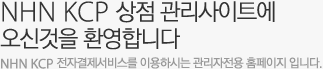 NHN KCP 상점 관리사이트에 오신것을 환영합니다. NHN KCP 전자결제서비스를 이용하시는 관리자전용 홈페이지 입니다.